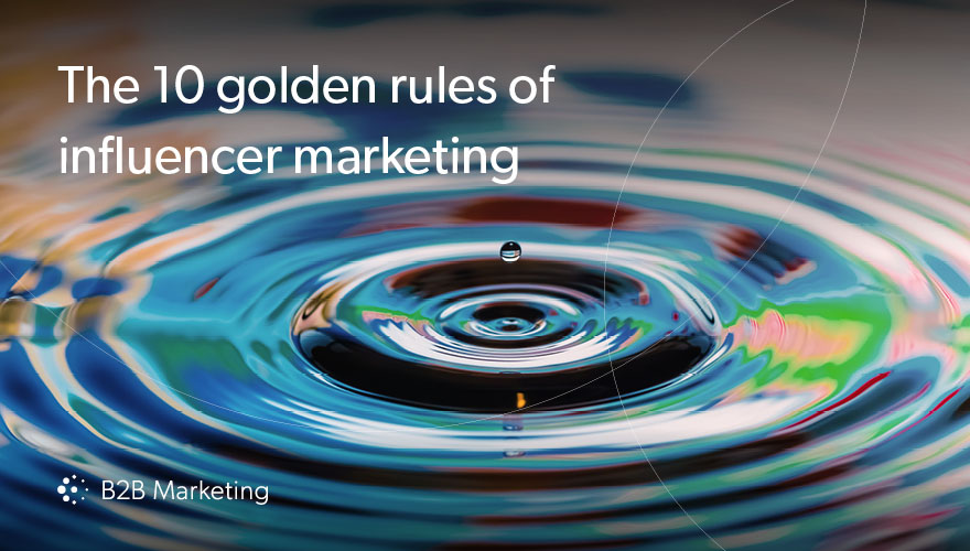 The 10 golden rules of influencer marketing - B2B Marketing